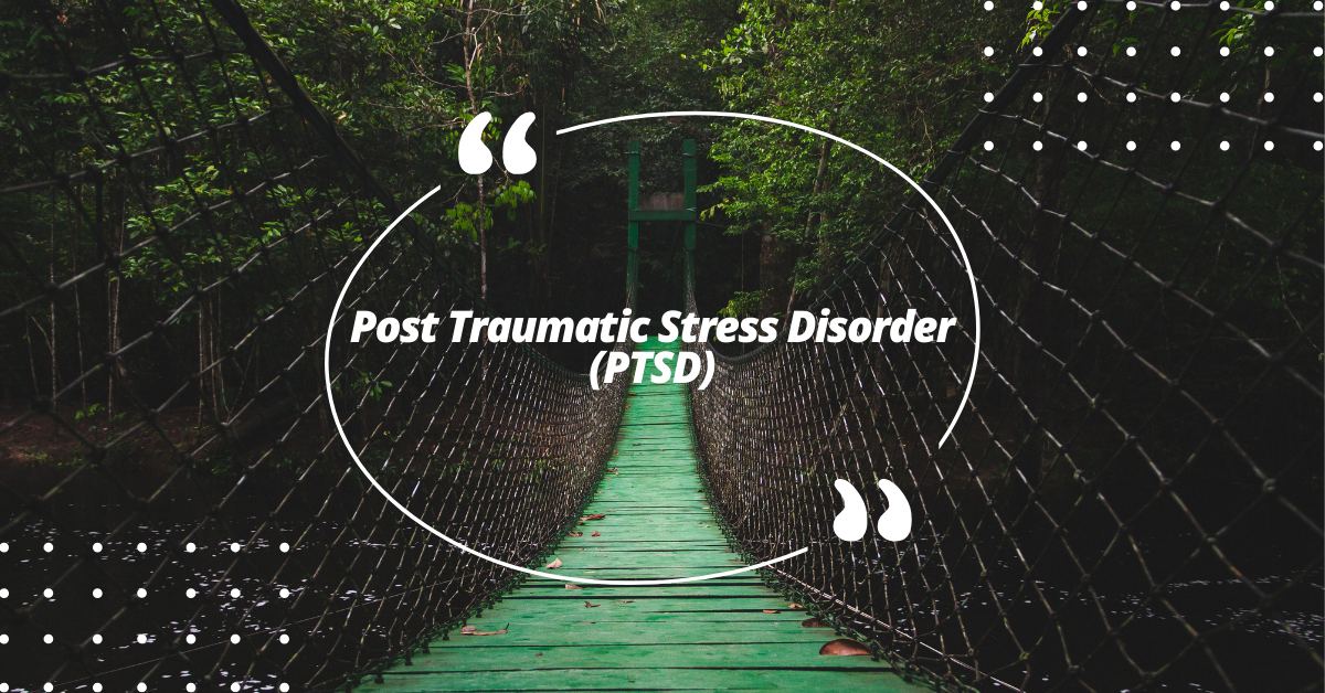 Post Traumatic Stress Disorder (PTSD)